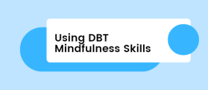 What is DBT Mindfulness? Module, Skills & Techniques – Eliza Blooms