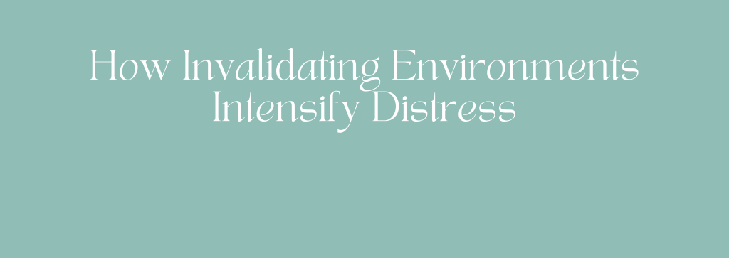 How Invalidating Environments Intensify Distress – Eliza Blooms