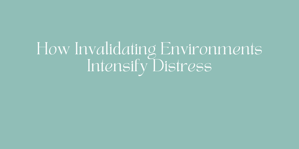 How Invalidating Environments Intensify Distress – Eliza Blooms